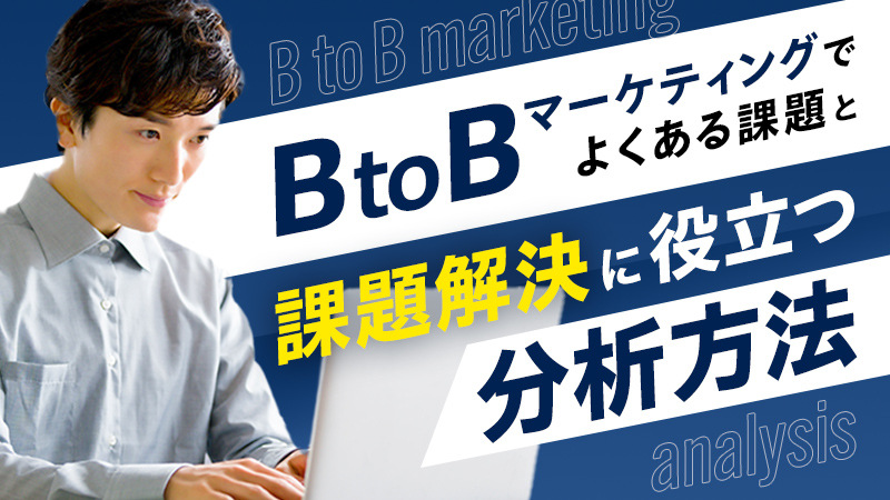 BtoBマーケティングでよくある課題と課題解決に役立つ分析方法－お役立ち記事－電通 B2Bイニシアティブ